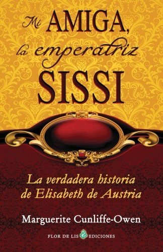 Mi amiga, la emperatriz Sissi: La verdadera historia de Elisabeth de ...
