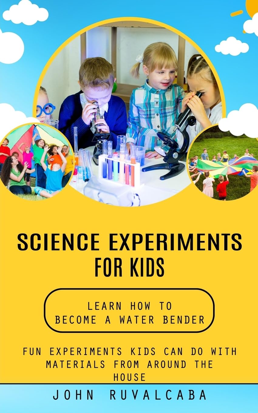 Science Experiments for Kids: Learn How to Become a Water Bender by John Ruvalcaba | Goodreads