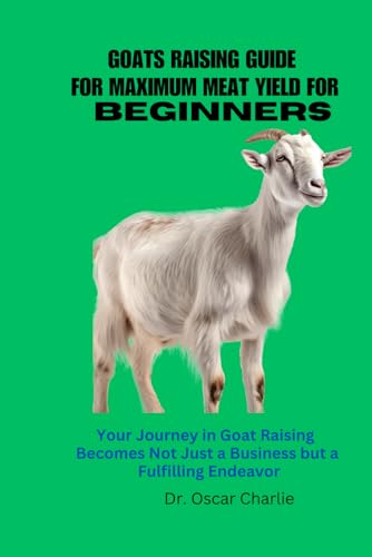 GOATS RAISING GUIDE FOR MAXIMUM MEAT YIELD FOR BEGINNERS: Your Journey ...