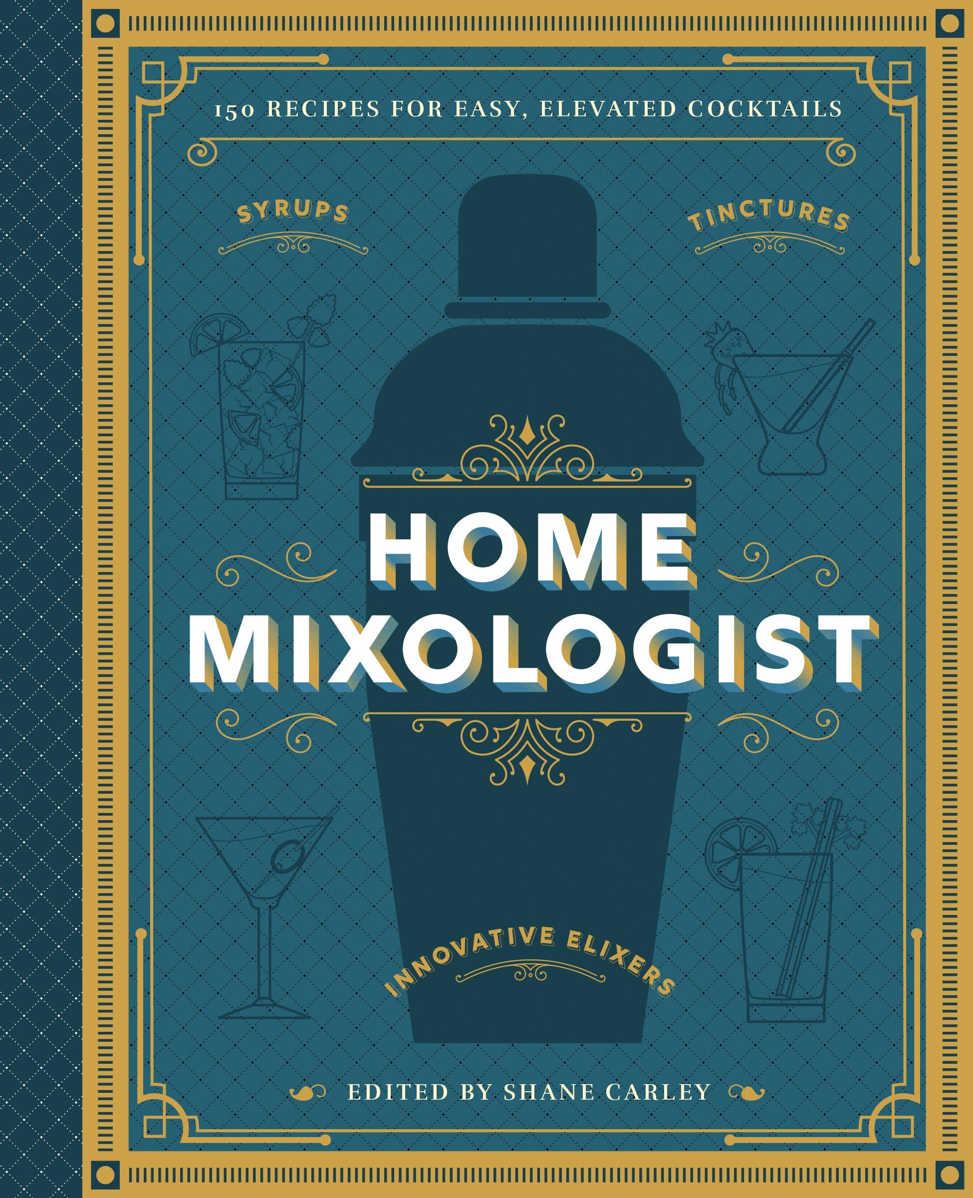 The Home Mixologist: Shake Up Your Cocktail Game with 150 Recipes by Shane Carley | Goodreads