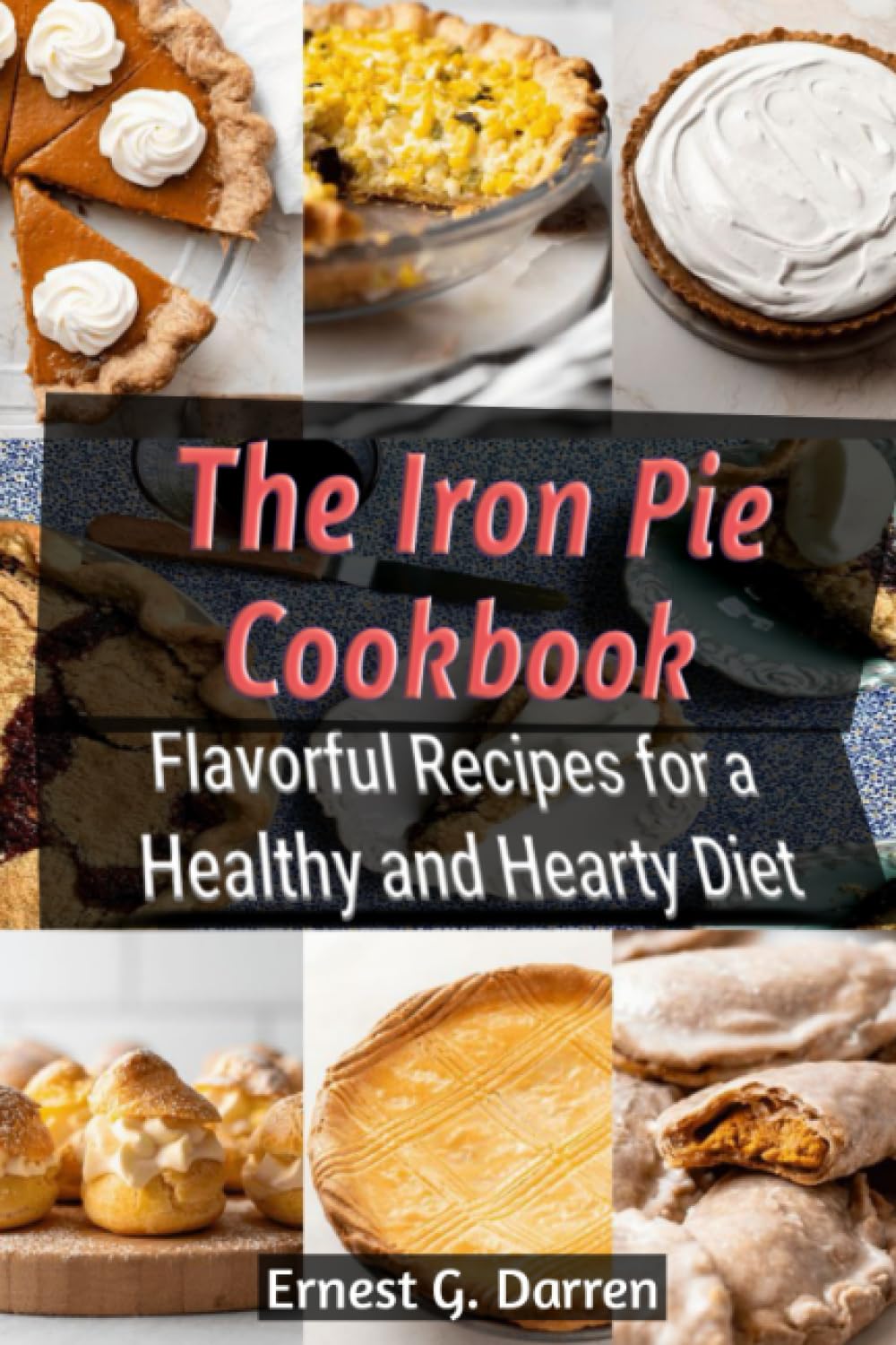 The Iron Pie Cookbook: Flavorful Recipes for a Healthy and Hearty Diet ...