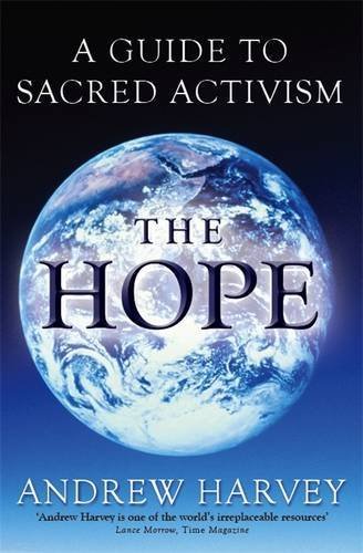 The Hope: A Guide to Sacred Activism by Andrew Harvey by Andrew Harvey ...