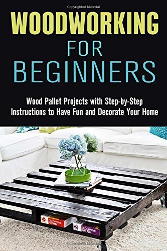 Woodworking for Beginners: Wood Pallet Projects with Step-by-Step ...