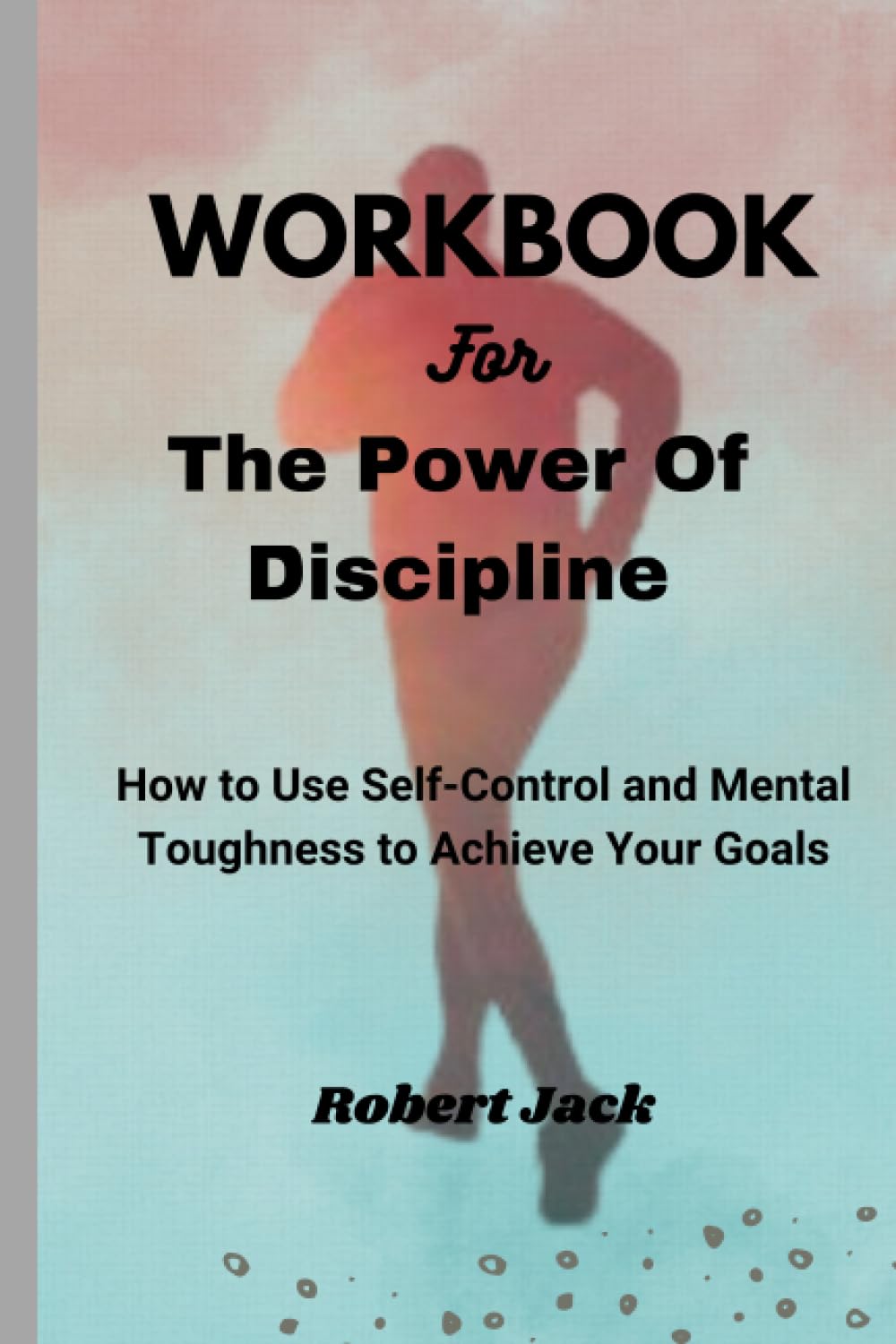 Workbook For The Power of Discipline: How to Use Self-Control and Mental Toughness to Achieve ...