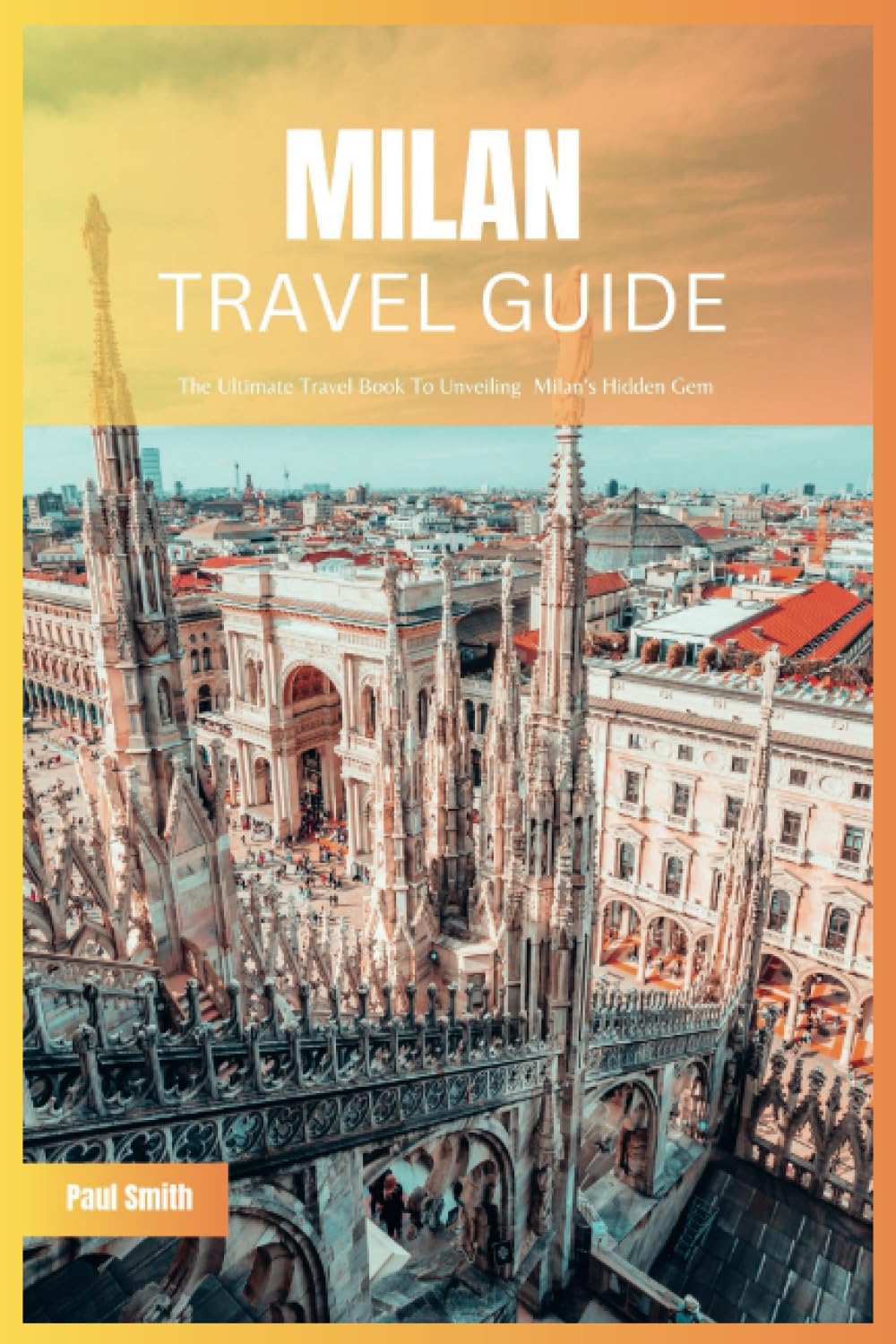 Milan Travel Guide 2024: The Ultimate Travel Book To Unveiling Italy's ...