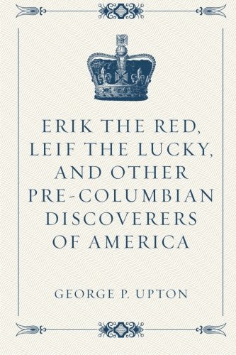 Erik the Red, Leif the Lucky, and Other Pre-Columbian Discoverers of ...