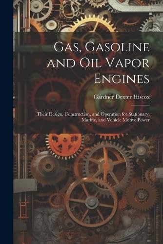 Gas, Gasoline and oil Vapor Engines: Their Design, Construction, and ...