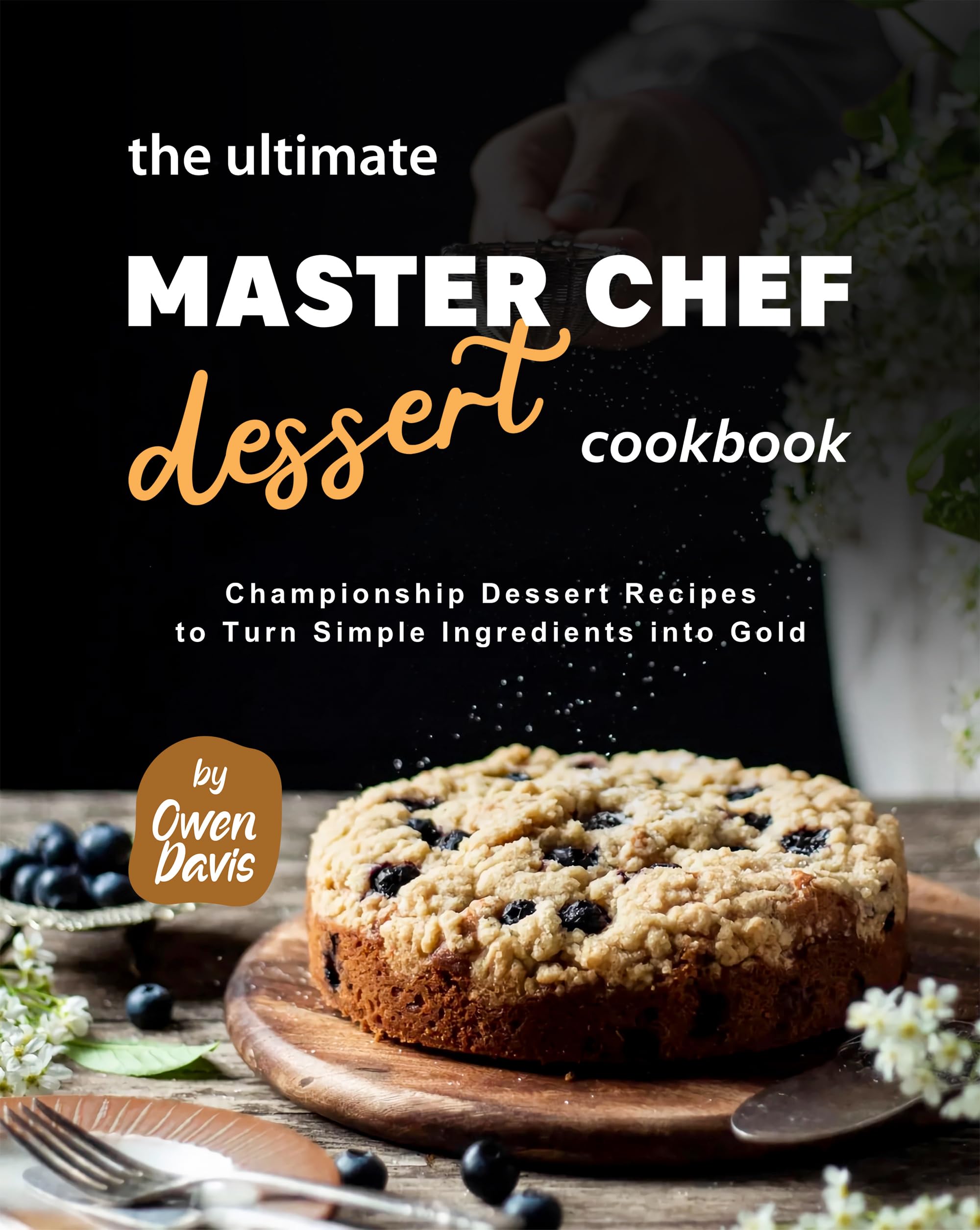 The Ultimate Master Chef Dessert Cookbook: Championship Dessert Recipes ...