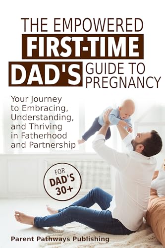 The Empowered First-Time Dad's Guide To Pregnancy: Your Journey to Embracing, Understanding, and ...