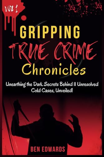 Gripping True Crime Chronicles: Volume 1 Unearthing the Dark Secrets ...