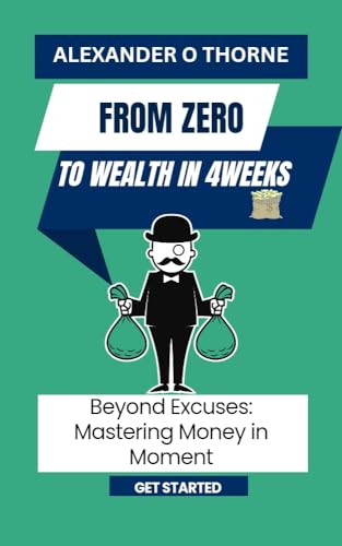 from zero to wealth in 4weeks : beyond excuses mastering money in ...