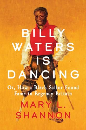 Billy Waters is Dancing: Or, How a Black Sailor Found Fame in Regency ...