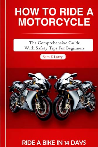 HOW TO RIDE A MOTORCYCLE: The comprehensive guide with safety tips for ...