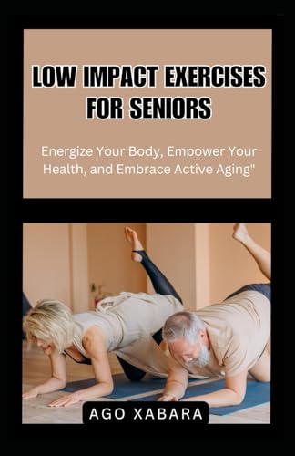 Low Impact Exercises for Seniors: Energize Your Body, Empower Your ...