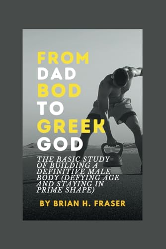 FROM DAD BOD TO GREEK GOD: The Basic Study of Building A Definitive ...
