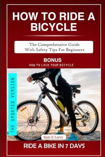 HOW TO RIDE A BICYCLE: The comprehensive guide with safety tips for beginners by Sam E Larry ...