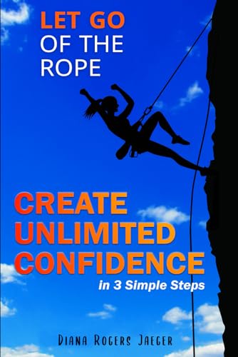 Let Go of the Rope: Create Unlimited Confidence in 3 Easy Steps by ...