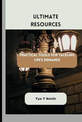 Ultimate Resources: Practical Tools for tackling life's demands by Tye T Smith | Goodreads
