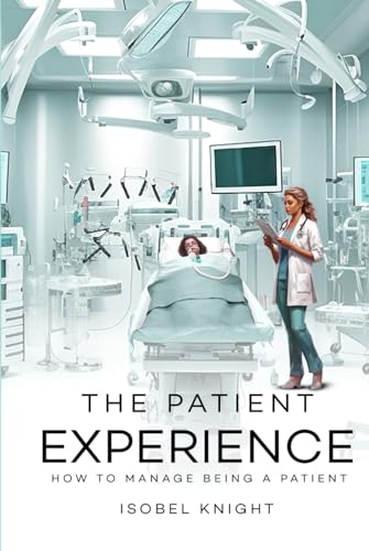 The Patient Experience: How to Manage Being a Patient by Isobel Knight ...