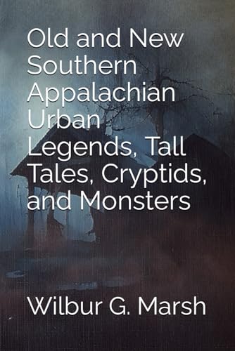 Old and New Southern Appalachian Urban Legends, Tall Tales, Cryptids, and Monsters by Wilbur G ...