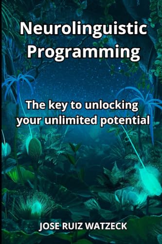 Neurolinguistic Programming: The key to unlocking your unlimited potential by José Ruiz Watzeck ...