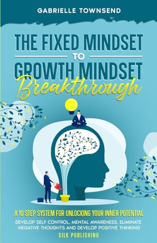 The Fixed Mindset to Growth Mindset Breakthrough: A 10 Step System for Unlocking Your Inner ...
