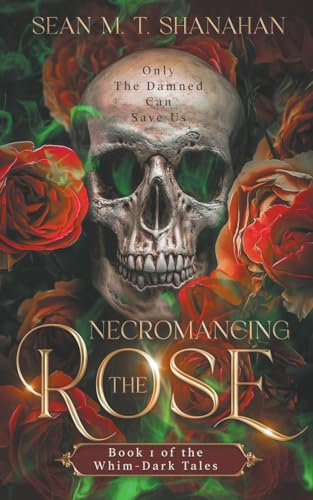 Necromancing The Rose - Book 1 of the Whim-Dark Tales by Sean M T ...
