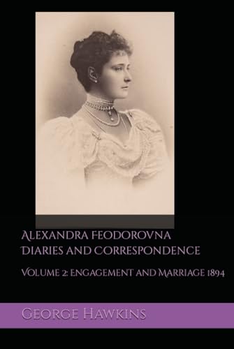 Alexandra Feodorovna Diaries and Correspondence: Volume 2: Engagement ...