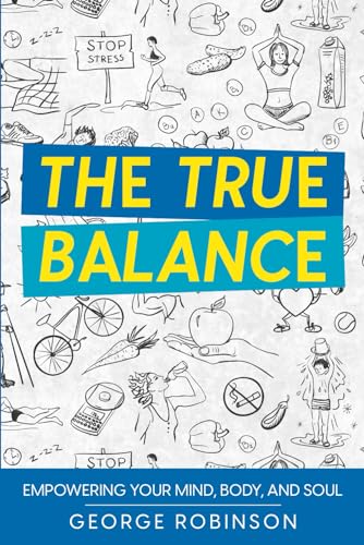 The True Balance: Empowering Your Mind, Body & Soul. by George Robinson ...