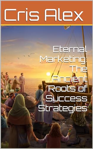 Eternal Marketing: The Ancient Roots of Success Strategies by Cris Alex ...