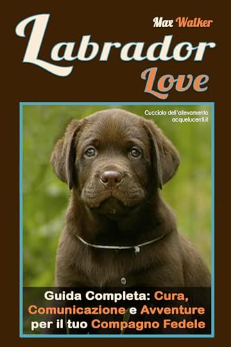 Labrador Love: Guida Completa: Cura, Comunicazione Addestramento e ...