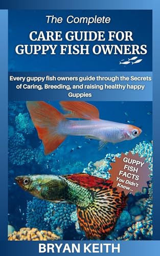THE COMPLETE CARE GUIDE FOR GUPPY FISH OWNERS: Every guppy fish owners ...
