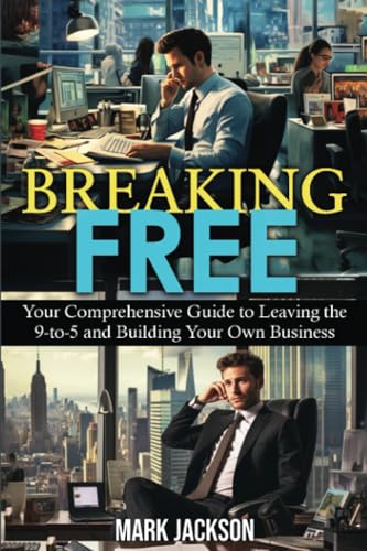 Breaking Free: Your Comprehensive Guide To Leaving The 9-5 and Building ...