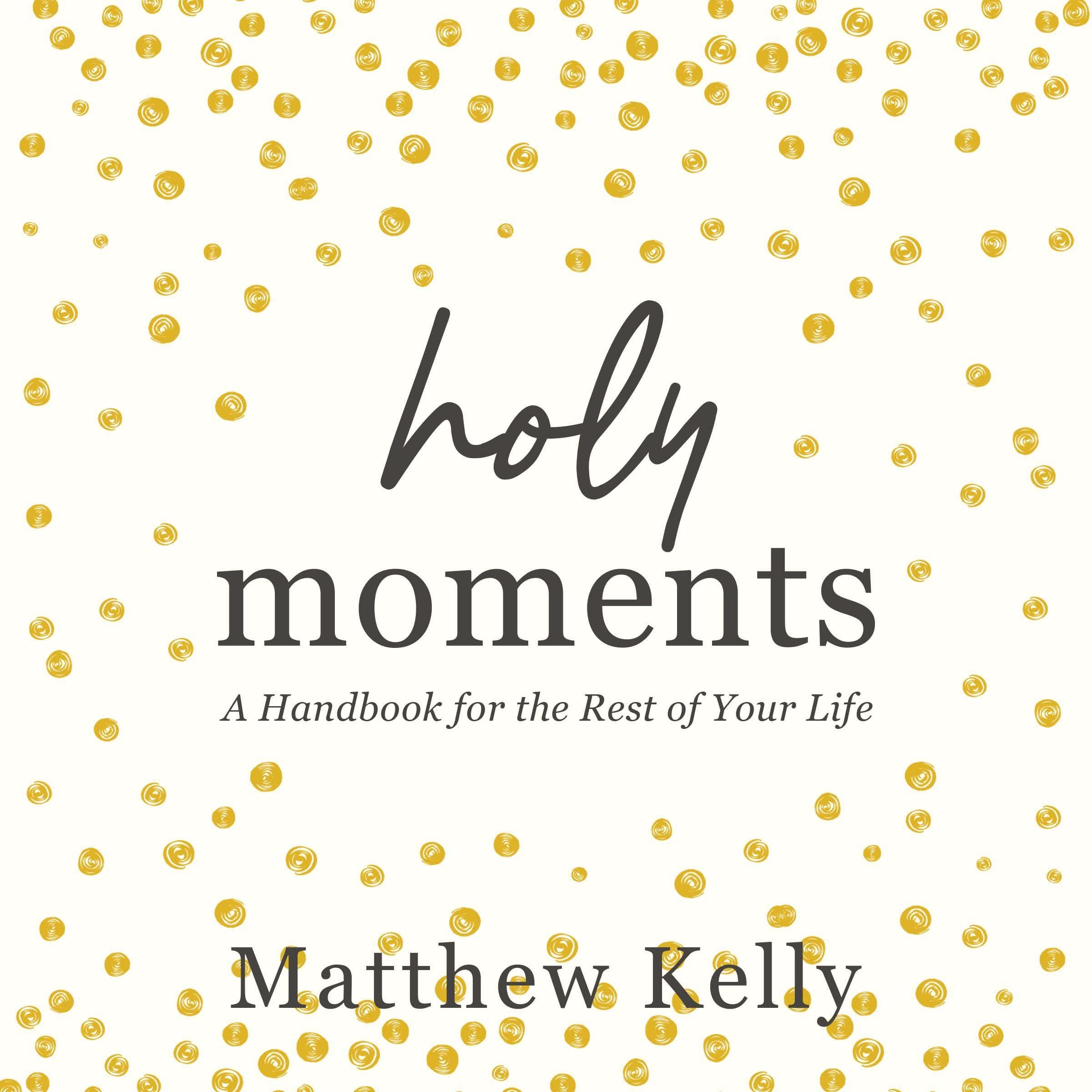 Holy Moments: A Handbook for the Rest of Your Life by Matthew Kelly ...