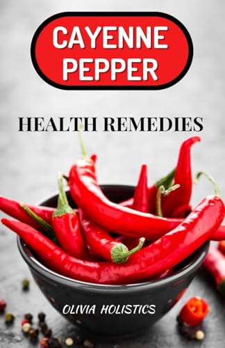 Cayenne Pepper Health Remedies: How to prepare acient remedies ...