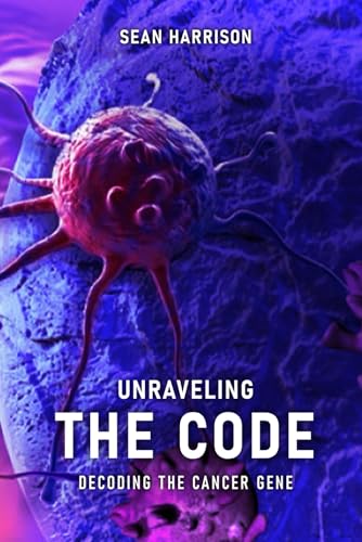 Unraveling the Code: Decoding the Cancer Gene by Sean Harrison | Goodreads