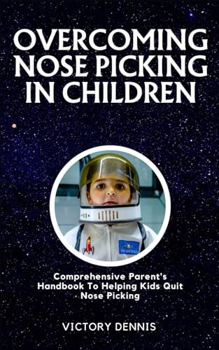 OVERCOMING NOSE PICKING IN CHILDREN: Comprehensive Parent's Handbook To ...