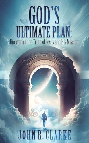 God’s Ultimate Plan: Uncovering the Truth of Jesus and His Mission by ...