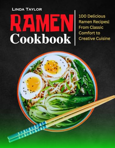 Ramen Cookbook: 100 Delicious Ramen Recipes| From Classic Comfort to ...