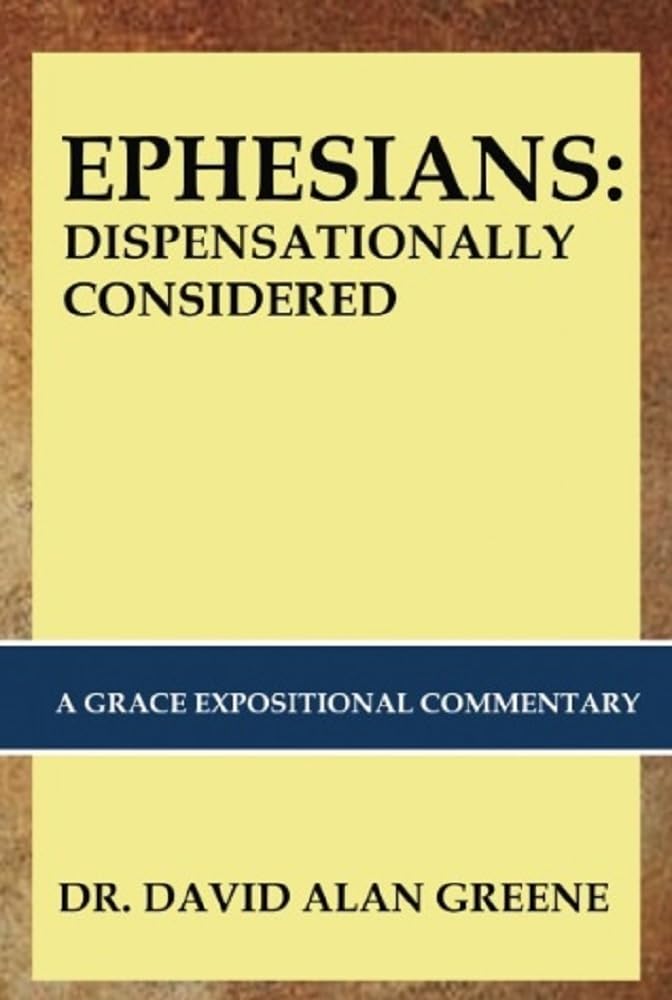 EPHESIANS: DISPENSATIONALLY CONSIDERED: A Grace Expositional Commentary ...
