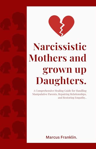 Narcissistic Mothers and grown up Daughters.: A Comprehensive Healing Guide for Handling ...