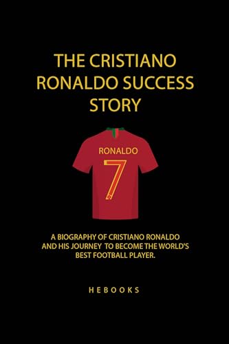 The Cristiano Ronaldo Success Story: A Biography of Cristiano Ronaldo and his Journey to Become ...