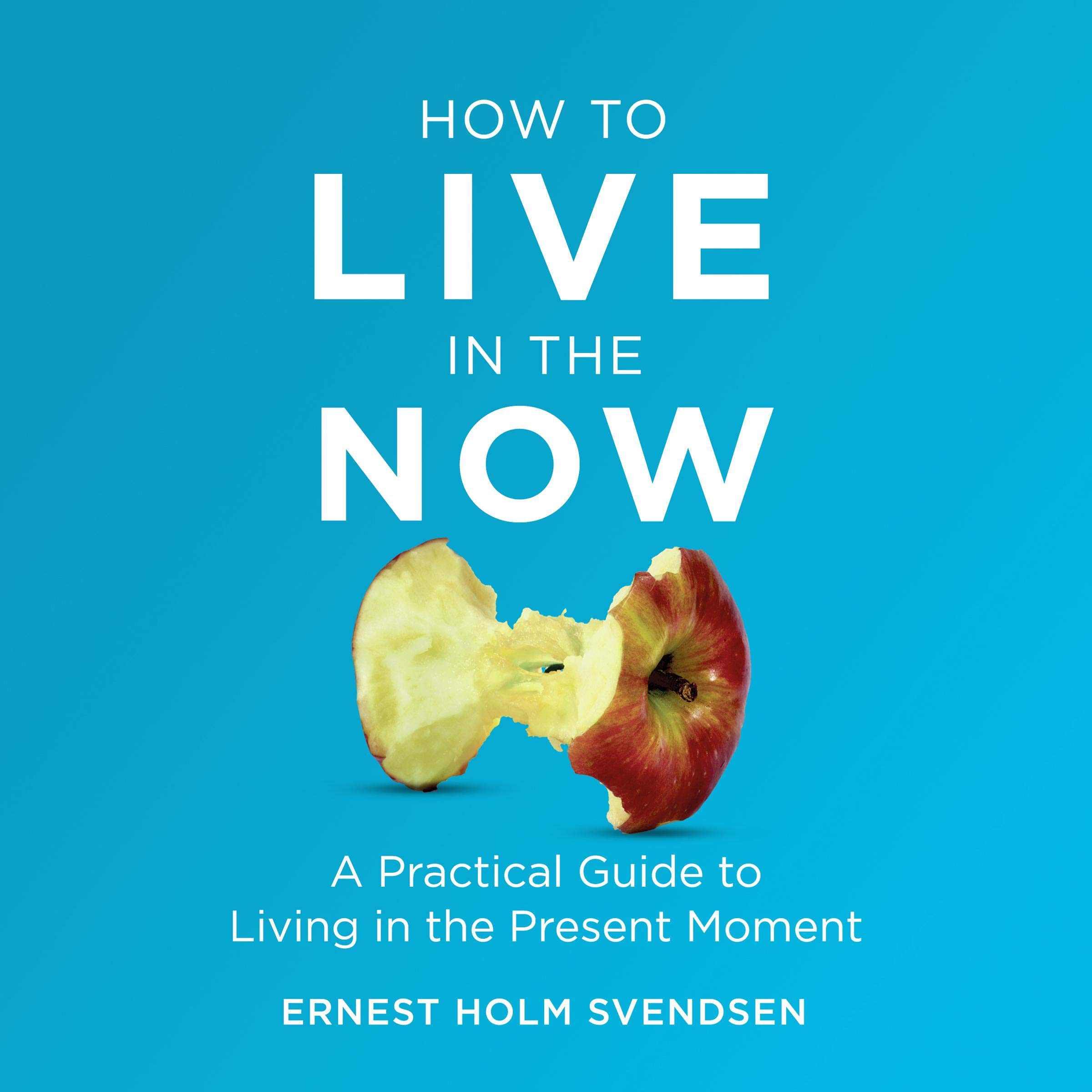 How to Live in the Now: A Practical Guide to Living in the Present ...