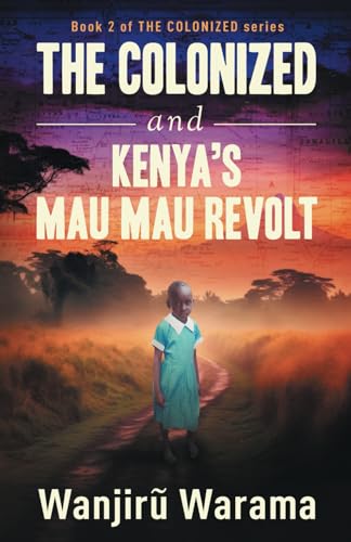 THE COLONIZED and KENYA’S MAU MAU REVOLT by Wanjiru Warama | Goodreads
