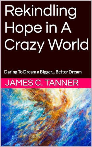 Rekindling Hope in A Crazy World: Daring To Dream a Bigger... Better ...