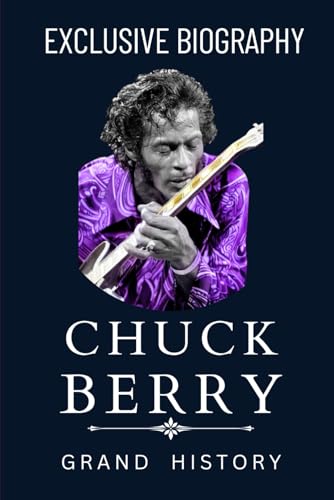 Chuck Berry: The Exclusive Biography of Chuck Berry by Grand History ...