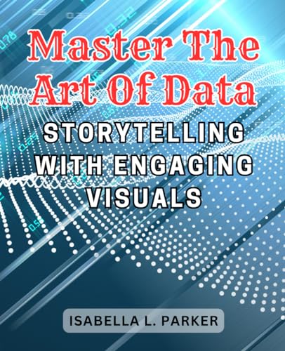 Master the Art of Data Storytelling with Engaging Visuals: Master the ...