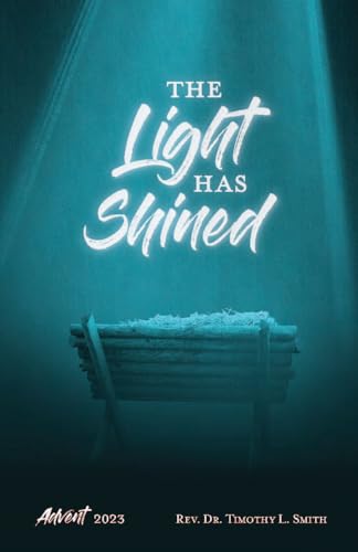 The Light Has Shined: Daily Reflections for Advent 2023 by Rev. Dr. Timothy L. Smith | Goodreads