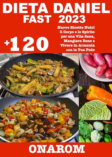 DIETA DANIEL FAST 2023: +120 Nuove Ricette Nutri il Corpo e lo Spirito per una Vita Sana ...