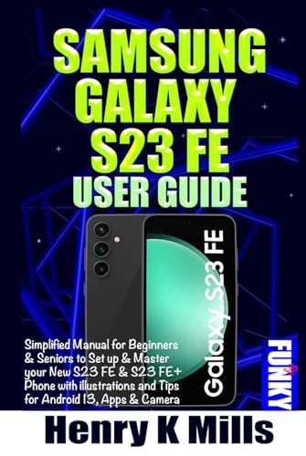 SAMSUNG GALAXY S23 FE USER GUIDE: Simplified Manual for Beginners & Seniors to Set up & Master ...